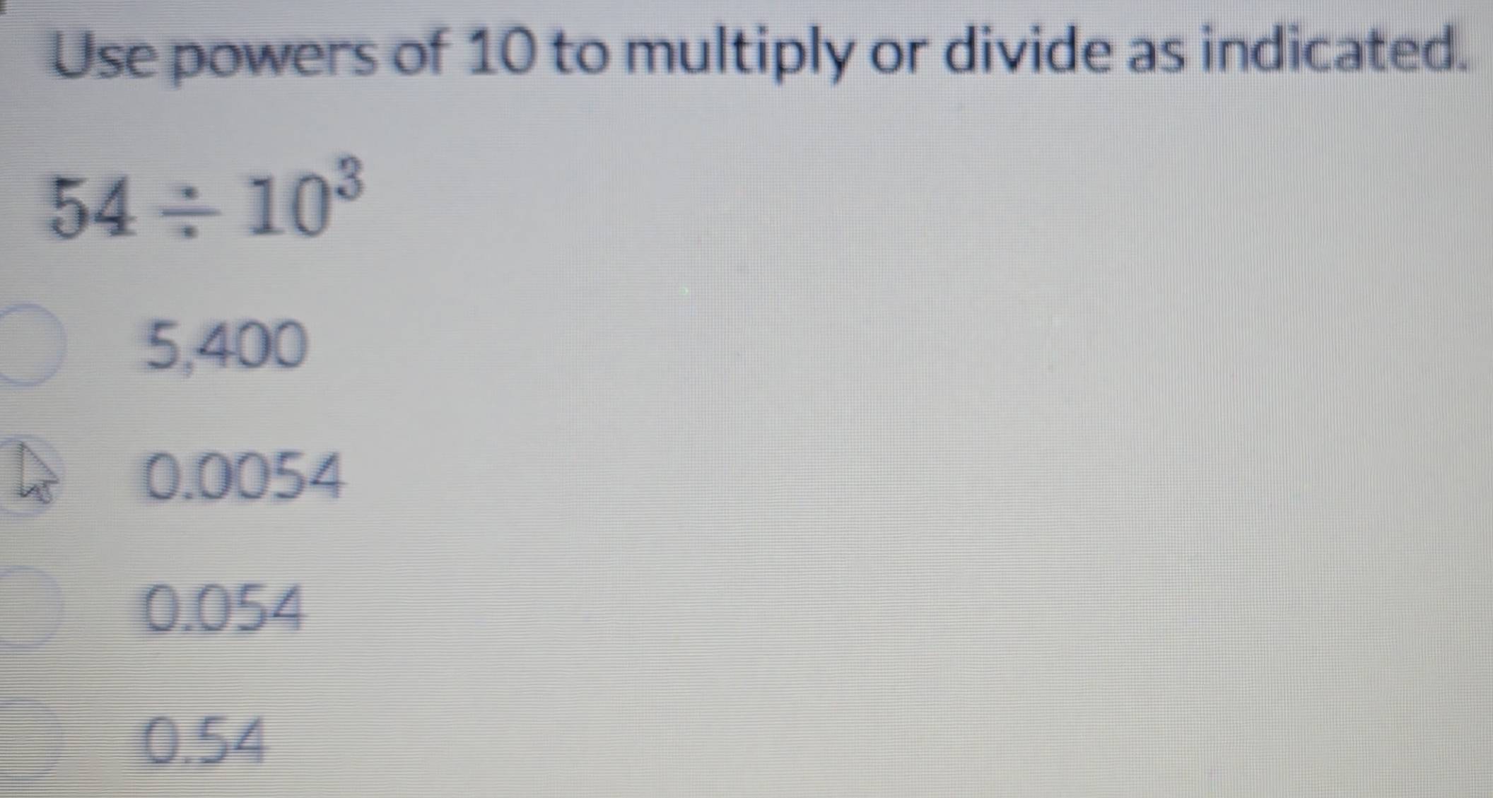 Solved: Use powers of 10 to multiply or divide as indicated. 54/ 10^3 ...
