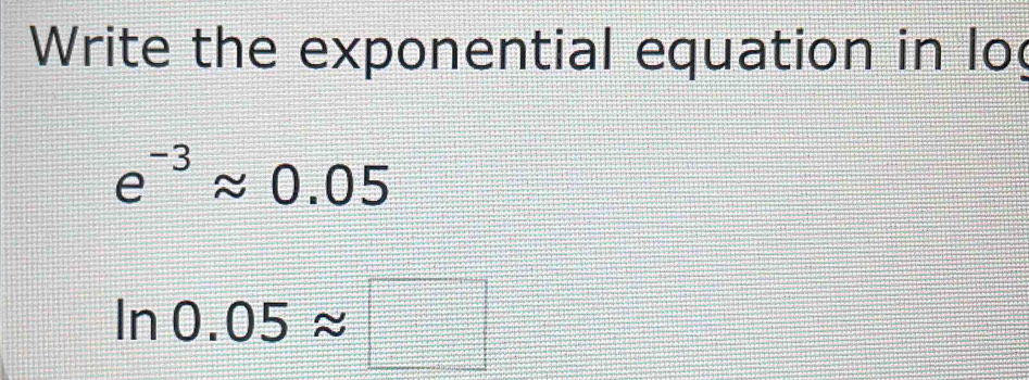 Solved: Write the exponential equation in lo e^(-3)approx 0.05 ln 0 ...