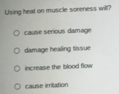 Solved: Using heat on muscle soreness will? cause serious damage damage ...