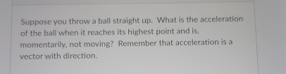 Solved: Suppose you throw a ball straight up. What is the acceleration ...