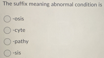 Solved: The suffix meaning abnormal condition is -osis -cyte -pathy ...