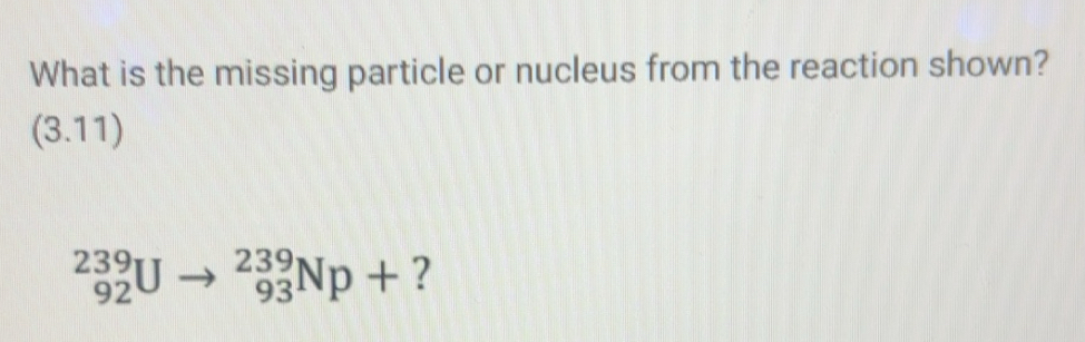 Solved: What is the missing particle or nucleus from the reaction shown ...