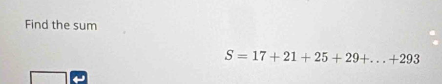 Solved: Find the sum S=17+21+25+29+...+293 [Math]