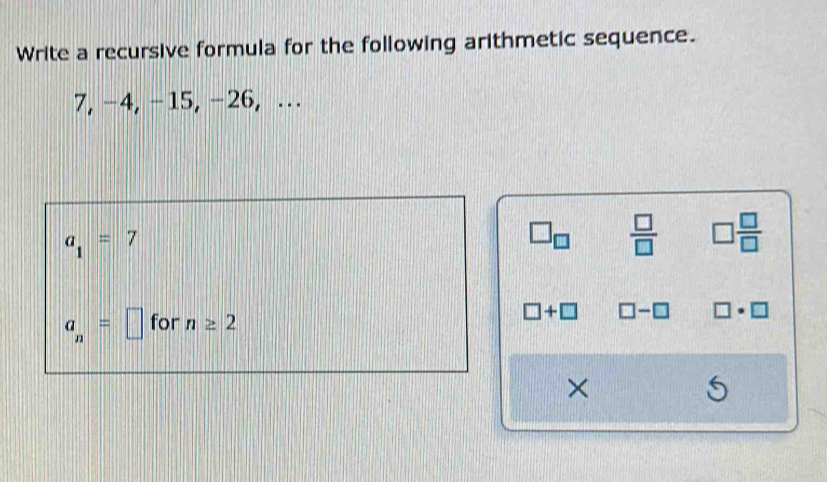 Write a recursive formula for the following arithmetic sequence. 7, -4 ...