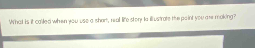 Solved: What is it called when you use a short, real life story to ...