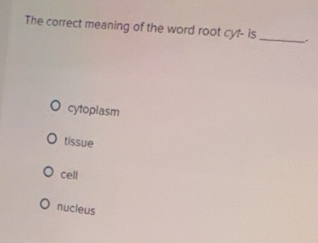 Solved: The correct meaning of the word root cyt- is _. cytoplasm ...