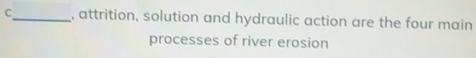 Solved: C_ , attrition, solution and hydraulic action are the four main ...