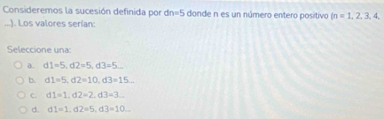 Resuelto:Consideremos la sucesión definida por dn=5 donde n es un número entero positivo (n=1,2,3,4
