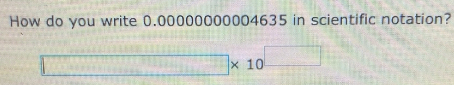Solved: How do you write 0.00000000004635 in scientific notation? * 10 ...