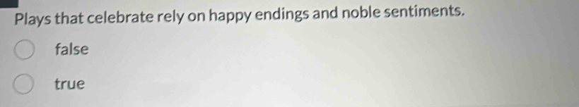 Solved: Plays that celebrate rely on happy endings and noble sentiments ...