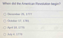 Solved: When did the American Revolution begin? December 25, 1777 ...