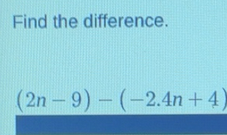 Solved: Find the difference. (2n-9)-(-2.4n+4) [Math]