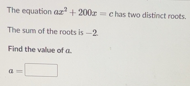 Solved: The equation ax^2+200x=c has two distinct roots. The sum of the roots is —2. Find the va ...