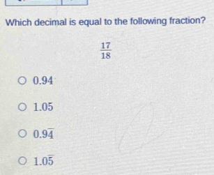 Solved: Which decimal is equal to the following fraction? 17/18 0.94 1. ...