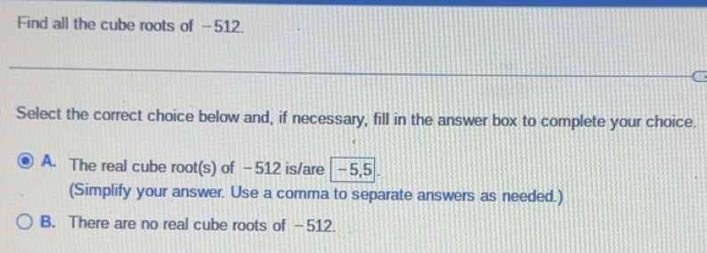 Solved: Find all the cube roots of -512. Select the correct choice ...