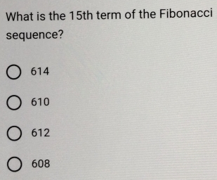 Solved: What is the 15th term of the Fibonacci sequence? 614 610 612 ...
