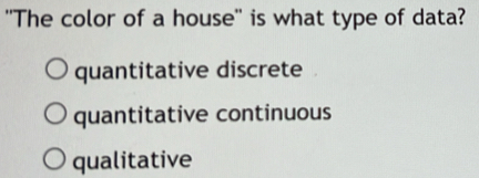 Solved: 'The color of a house'' is what type of data? quantitative ...