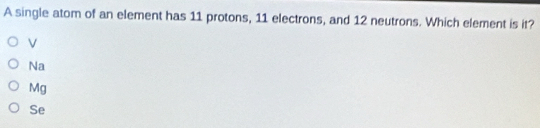 Solved: A single atom of an element has 11 protons, 11 electrons, and 12 neutrons. Which element ...