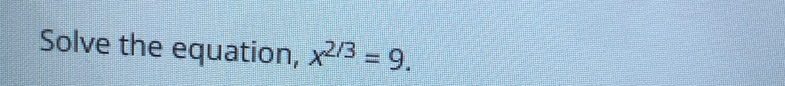 Solved: Solve the equation, x^(2/3)=9. [Math]
