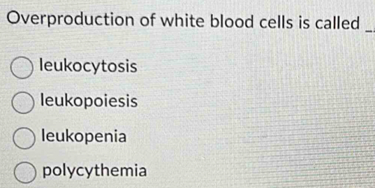 Solved: Overproduction of white blood cells is called_ leukocytosis ...