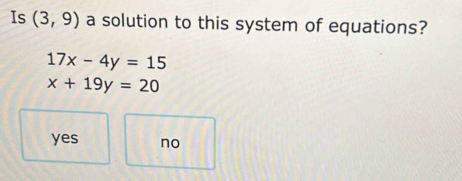 Solved: Is (3,9) a solution to this system of equations? 17x-4y=15 x+ ...
