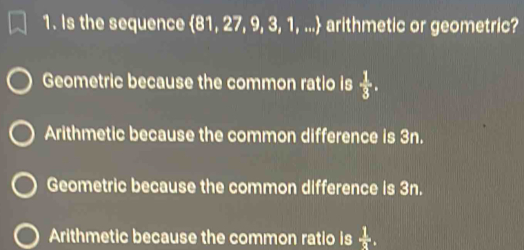 Solved: Is the sequence 81,27,9,3,1,... arithmetic or geometric? Geometric because the common ...
