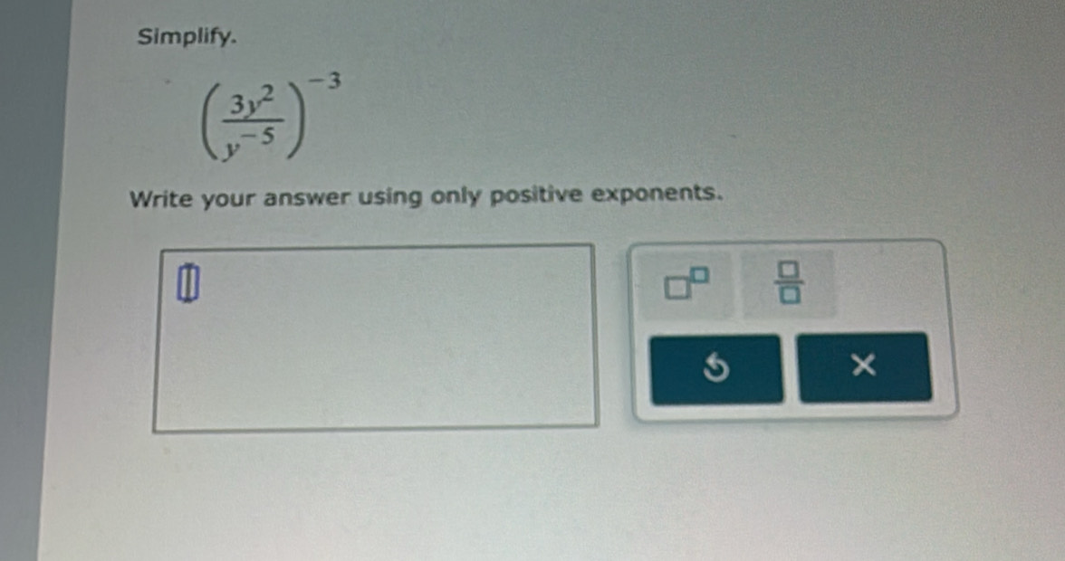 Solved: Simplify. ( 3y^2/y^(-5) )^-3 Write your answer using only ...