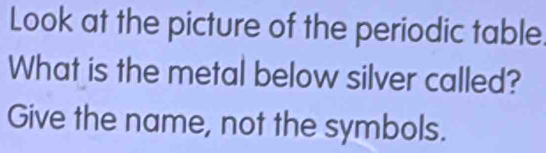 Solved: Look at the picture of the periodic table What is the metal ...