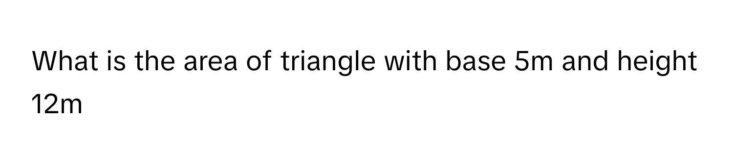 Solved: What is the area of triangle with base 5m and height 12m [Math]