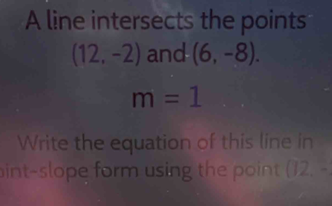 Solved: A line intersects the points (12,-2) and (6,-8). m=1 Write the ...