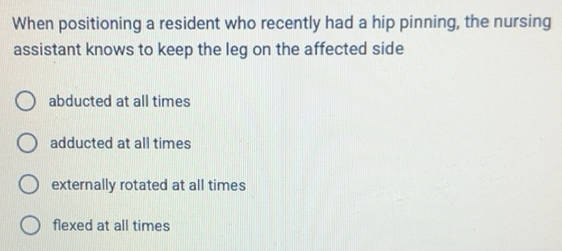 Solved: When positioning a resident who recently had a hip pinning, the ...