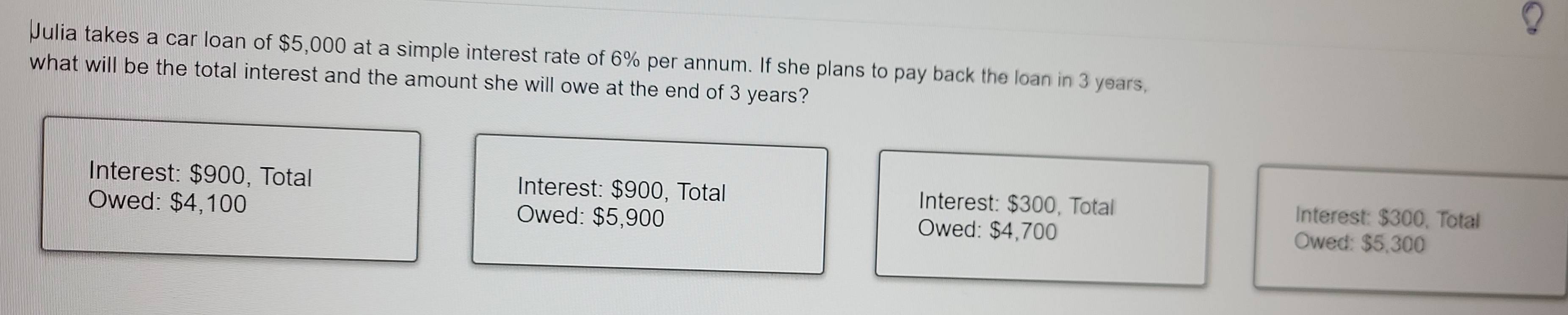 Solved: Julia takes a car loan of $5,000 at a simple interest rate of 6 ...