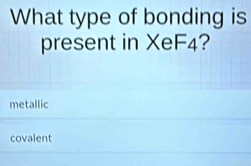 Solved: What type of bonding is present in XeF4? metallic covalent ...