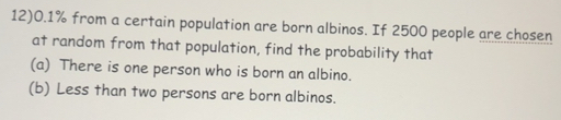 Selesai:12) 0.1% from a certain population are born albinos. If 2500 ...