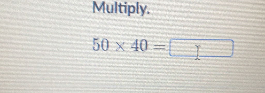 Solved: Multiply. 50* 40= [Math]
