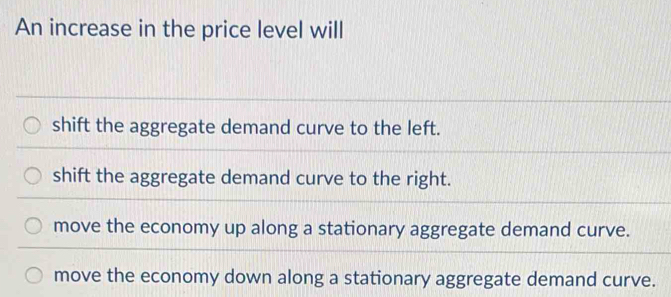 Solved: An increase in the price level will shift the aggregate demand ...