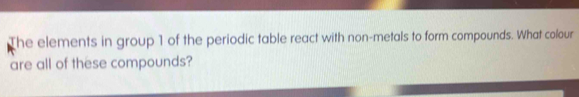 Solved: The elements in group 1 of the periodic table react with non-metals to form compounds ...