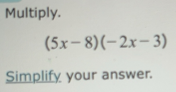 Solved: Multiply. (5x-8)(-2x-3) Simplify your answer. [Math]