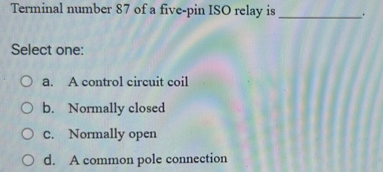Solved: Terminal number 87 of a five-pin ISO relay is_ · Select one: a ...