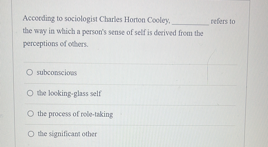 Solved: According to sociologist Charles Horton Cooley, _refers to the ...