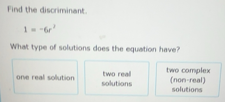 Solved: Find the discriminant. 1=-6r^2 What type of solutions does the ...