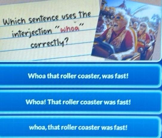 Solved: Whoa that roller coaster, was fast! Whoa! That roller coaster ...