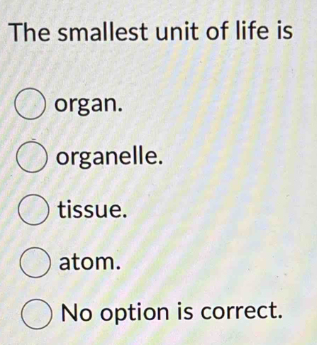 Solved: The smallest unit of life is organ. organelle. tissue. atom. No ...
