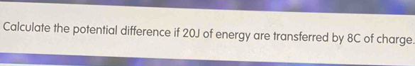 Solved: Calculate the potential difference if 20J of energy are ...