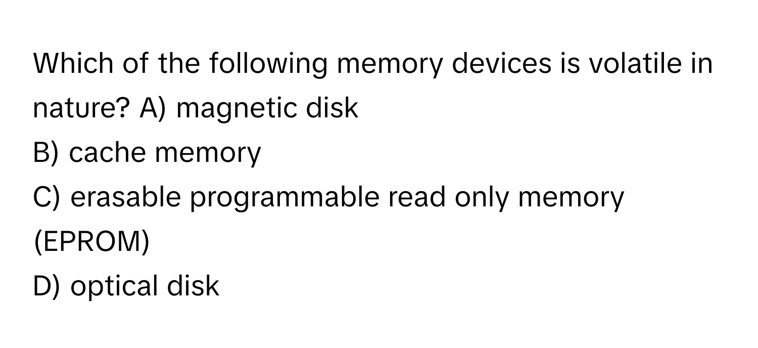 Solved: Which of the following memory devices is volatile in nature? A) magnetic disk B) cache ...