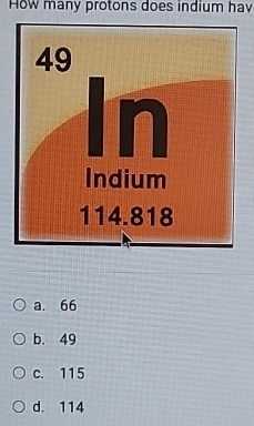 Solved: How many protons does indium hav a. 66 b. 49 c. 115 d. 114 ...