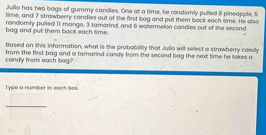 Solved: Julio has two bags of gummy candies. One at a time, he randomly ...