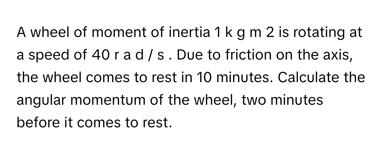 Solved: A wheel of moment of inertia 1 k g m 2 is rotating at a speed ...