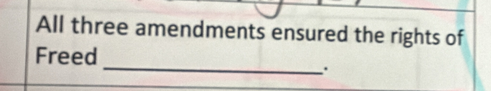 Solved: All three amendments ensured the rights of _ Freed . [Others]