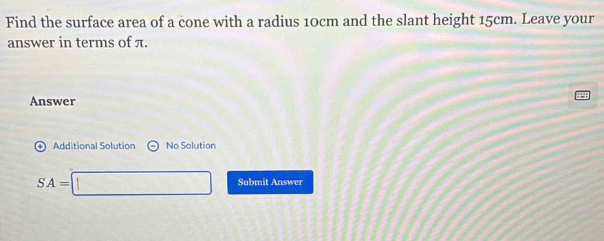 Solved: Find the surface area of a cone with a radius 10cm and the ...